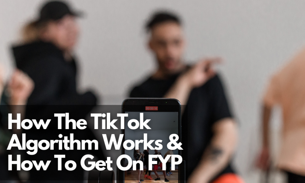 How The TikTok Algorithm Works And How To Get On FYP