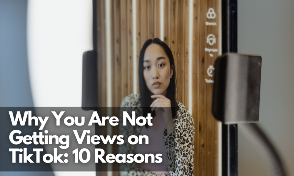 Why You Are Getting Low TikTok Views: 10 Reasons