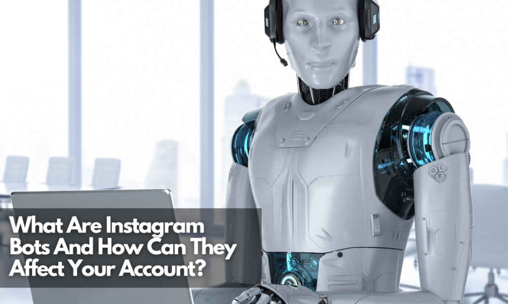 What Are Instagram Bots And How Can They Affect Your Account?