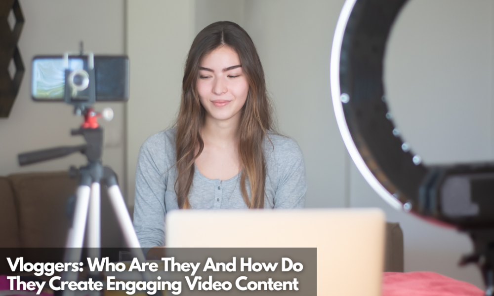 Vloggers: Who Are They And How Do They Create Engaging Video Content?