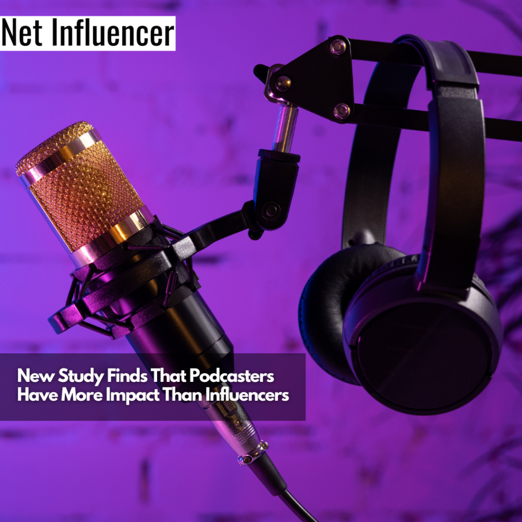 New Study Finds That Podcasters Have More Impact Than Influencers