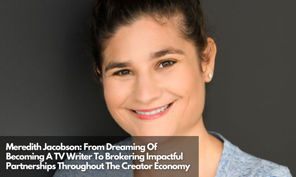 Meredith Jacobson: From Dreaming Of Becoming A TV Writer To Brokering ...