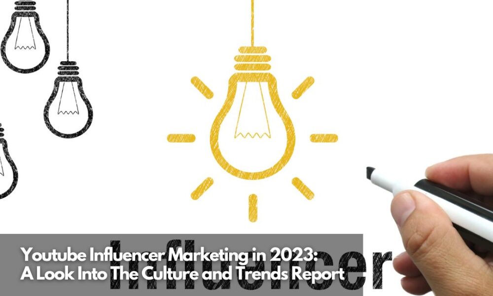 Youtube Influencer Marketing In 2023 A Look Into The Culture And Trends ...