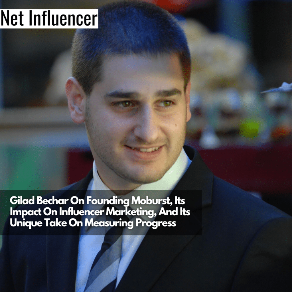 Gilad Bechar On Founding Moburst, Its Impact On Influencer Marketing ...