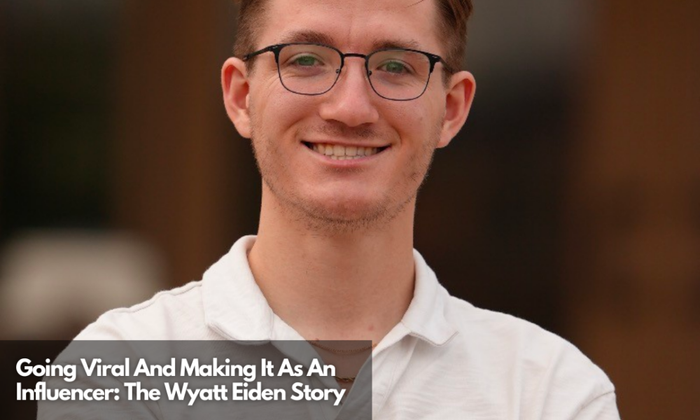 The Wyatt Eiden Story: Going Viral And Making It As An Influencer