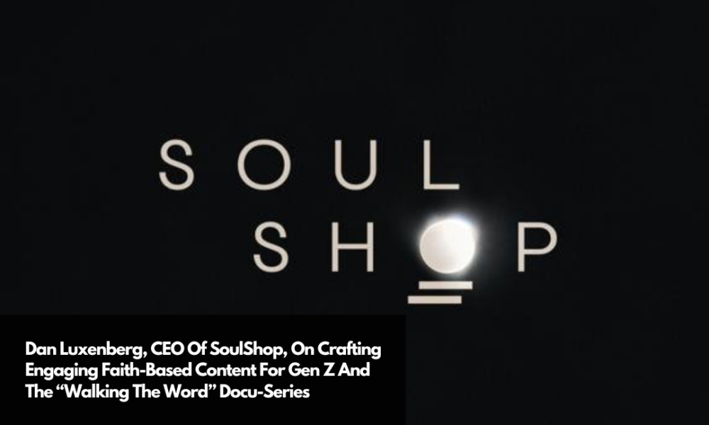 Dan Luxenberg, CEO Of SoulShop, On Crafting Engaging Faith-Based ...