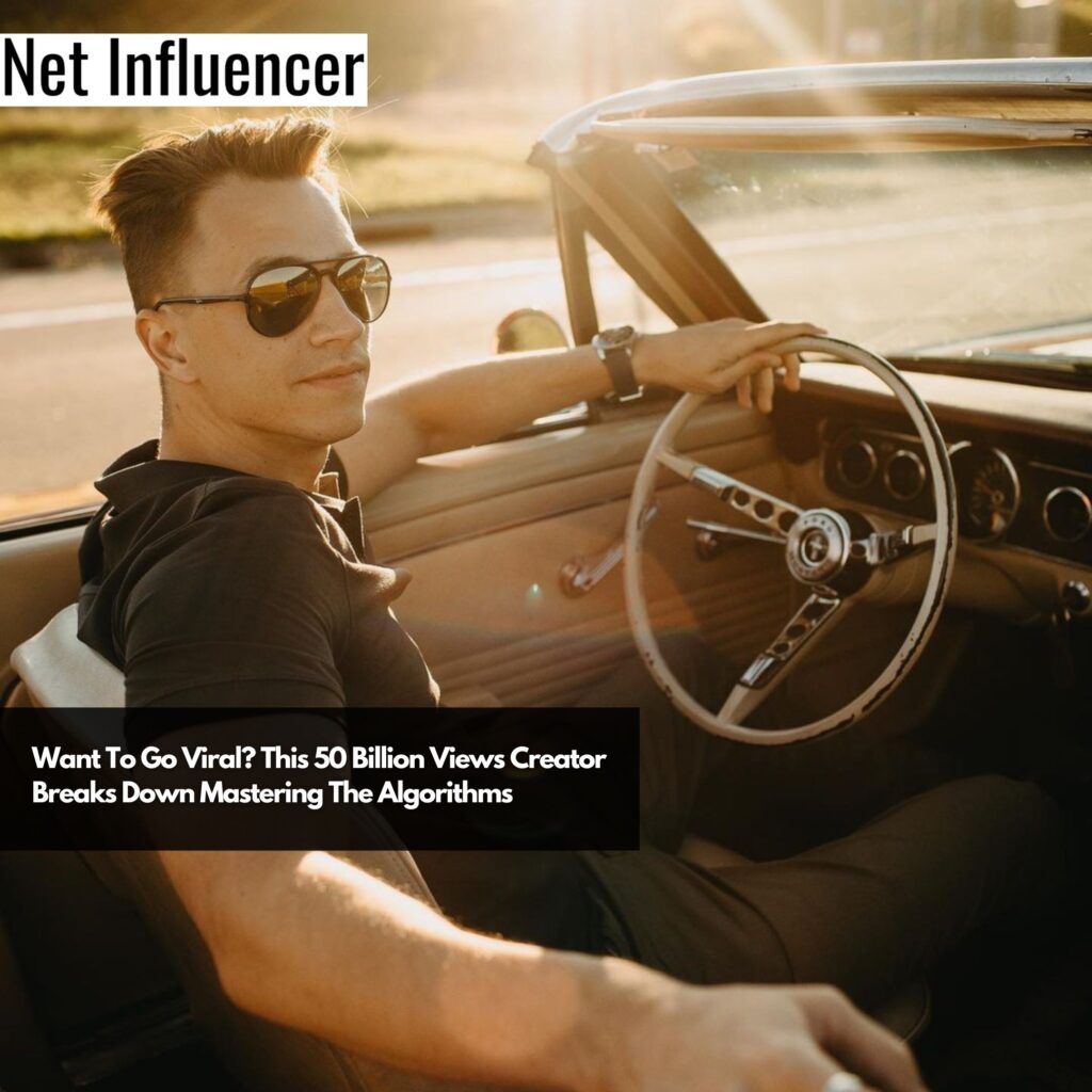Want To Go Viral? This 50 Billion Views Creator Breaks Down Mastering The Algorithms