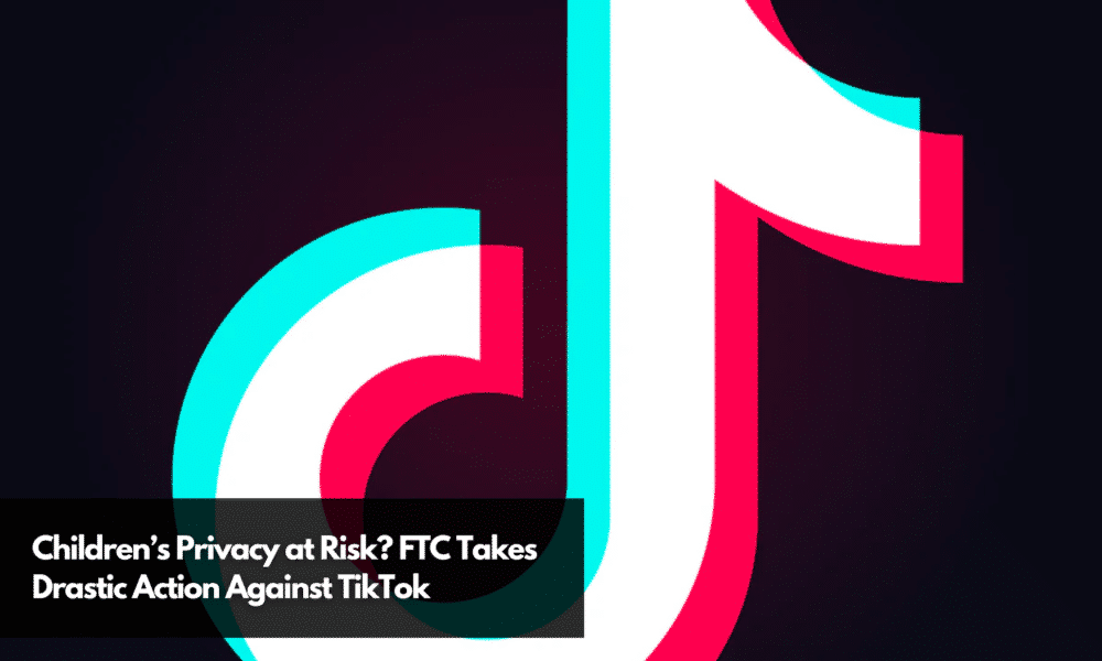 Children’s Privacy At Risk? FTC Takes Drastic Action Against TikTok
