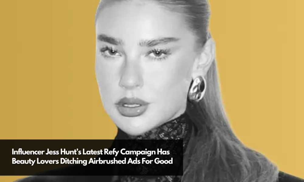 Influencer Jess Hunt’s Latest Refy Campaign Has Beauty Lovers Ditching ...