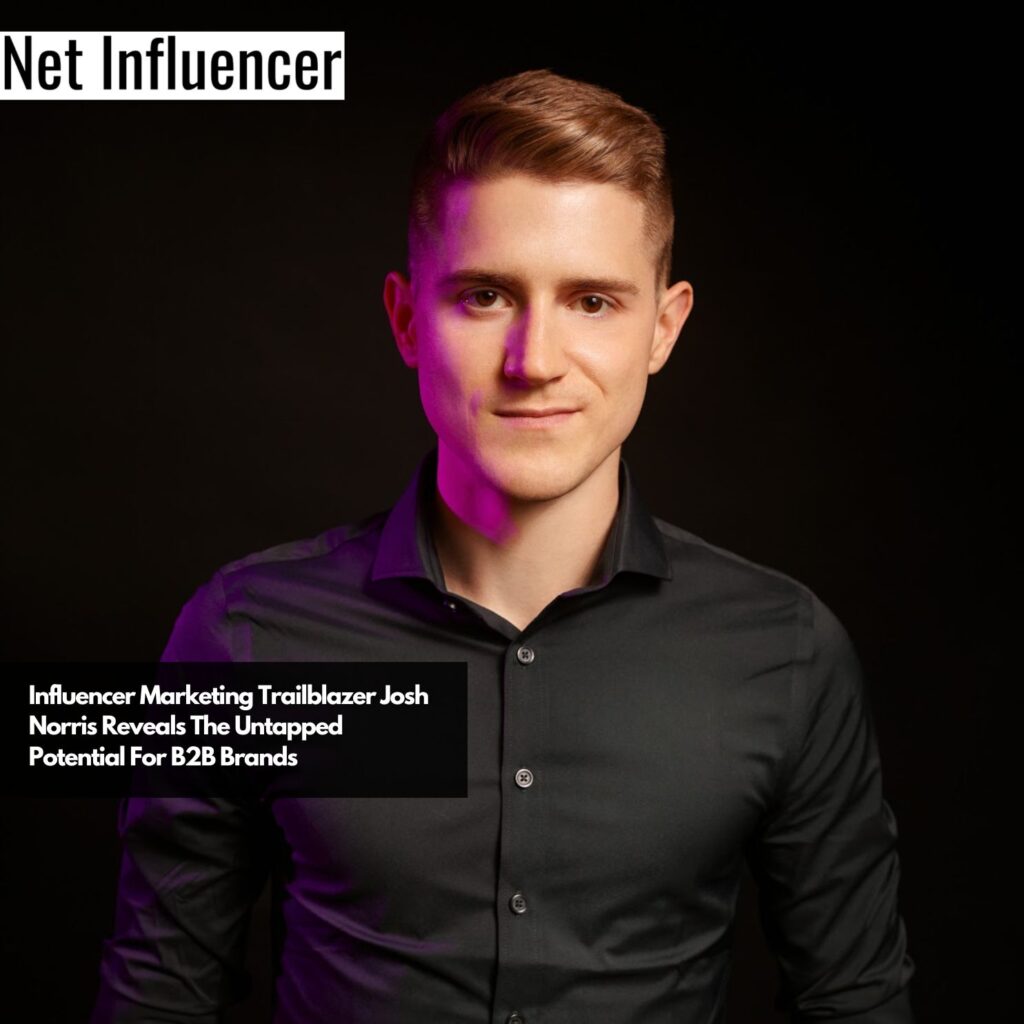 Influencer Marketing Trailblazer Josh Norris Reveals The Untapped ...