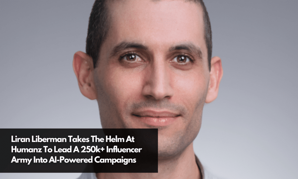 Liran Liberman Takes The Helm At Humanz To Lead A 250k+ Influencer Army ...