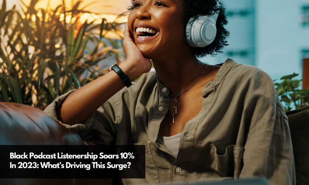 Black Podcast Listenership Soars 10% In 2023: What’s Driving This Surge?