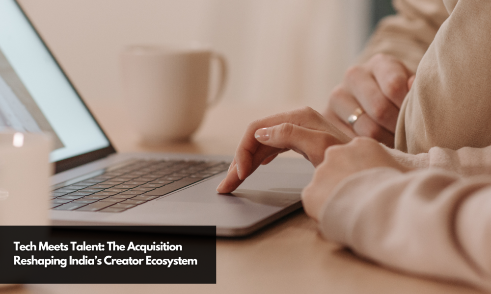 Tech Meets Talent: The Acquisition Reshaping India’s Creator Ecosystem