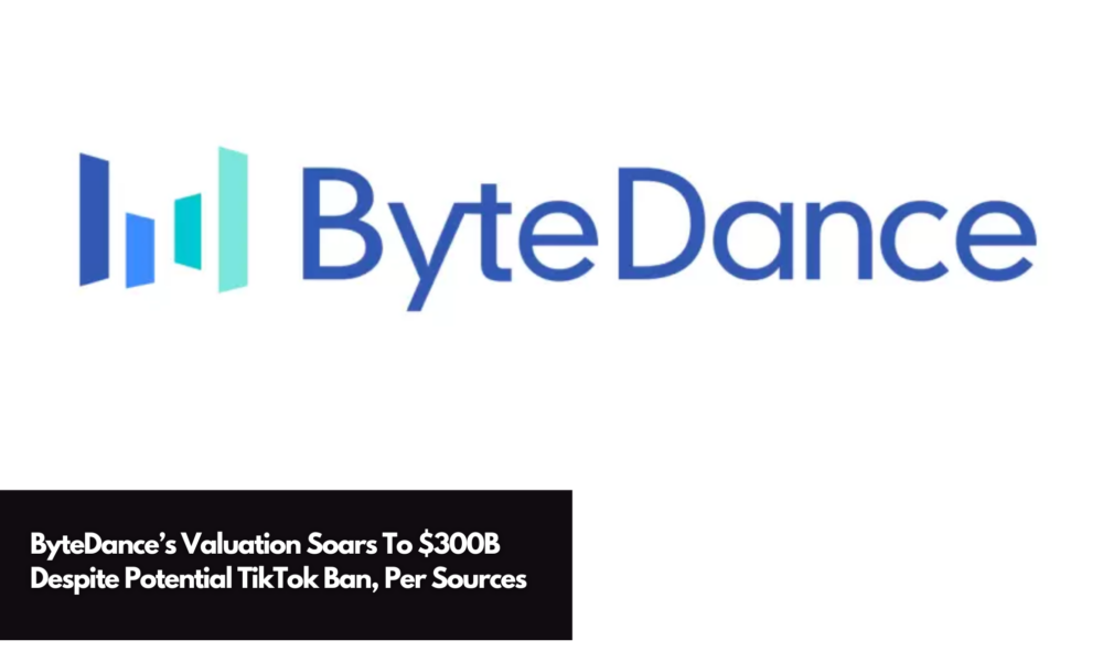 ByteDance’s Valuation Soars To $300B Despite Potential TikTok Ban, Per ...