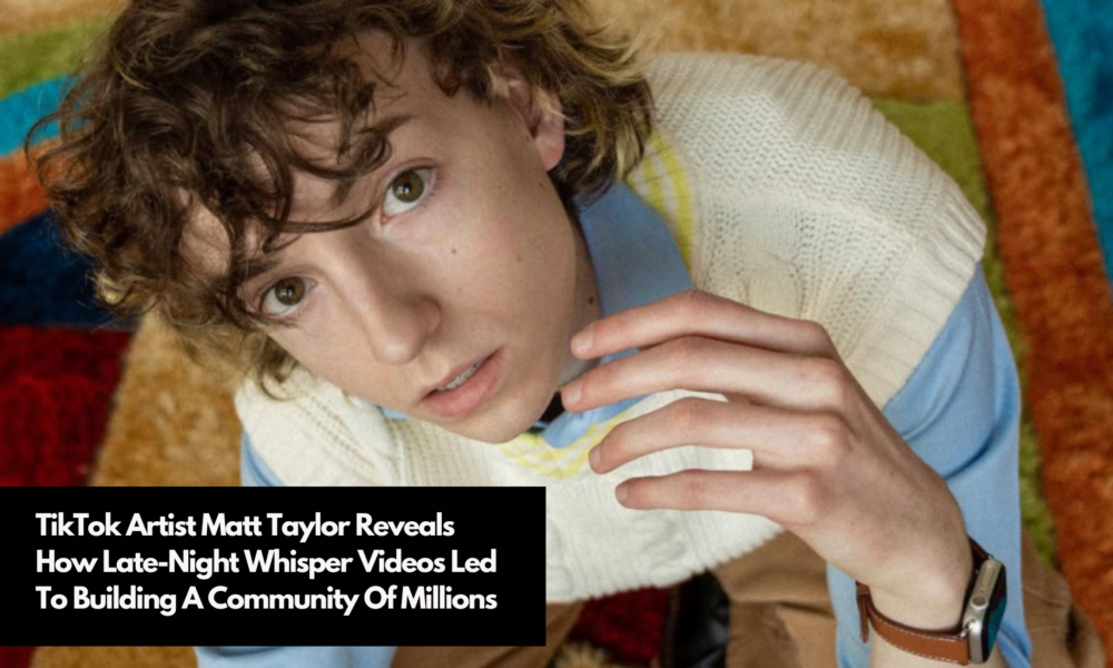 TikTok Artist Matt Taylor Reveals How Late-Night Whisper Videos Led To ...