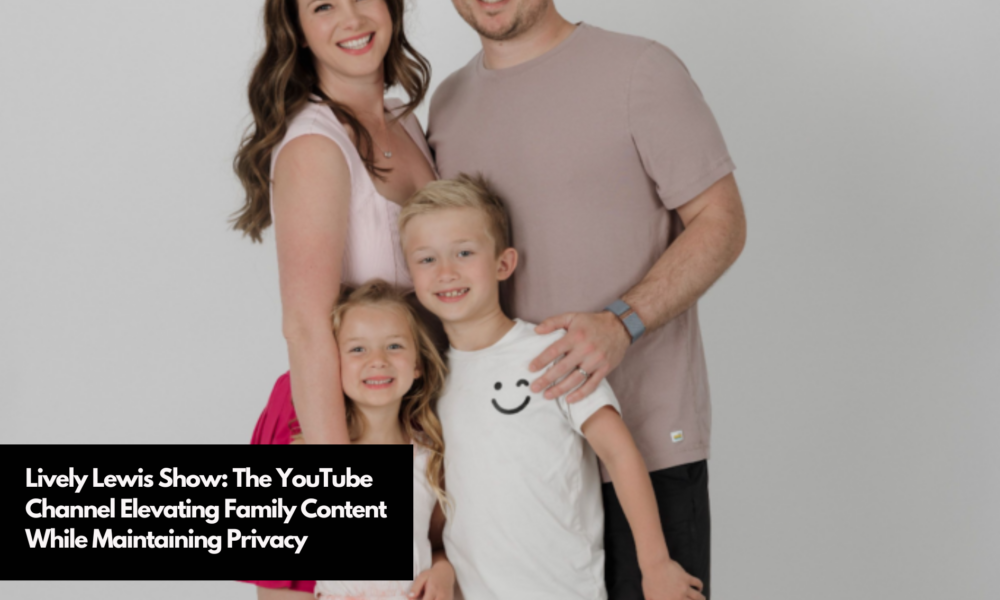 Lively Lewis Show: The YouTube Channel Elevating Family Content While ...