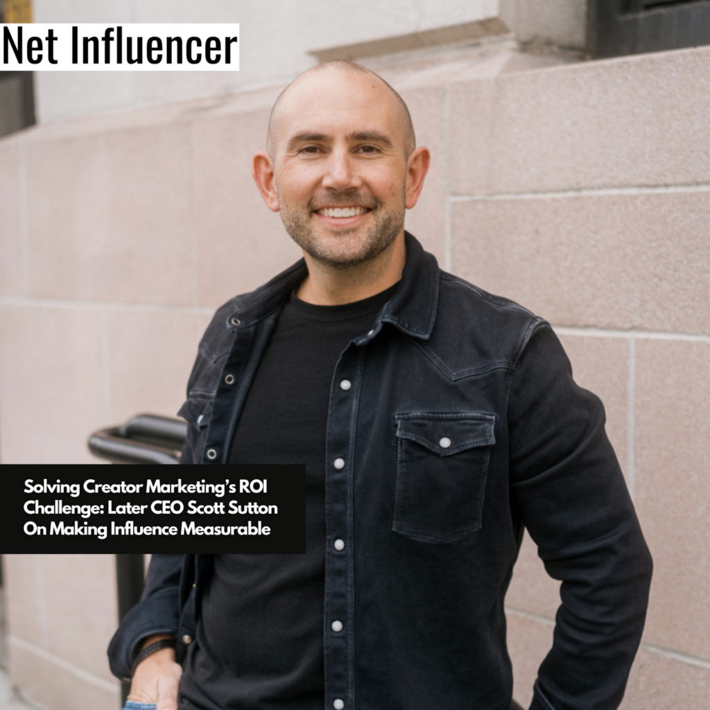 Solving Creator Marketing’s ROI Challenge: Later CEO Scott Sutton On ...