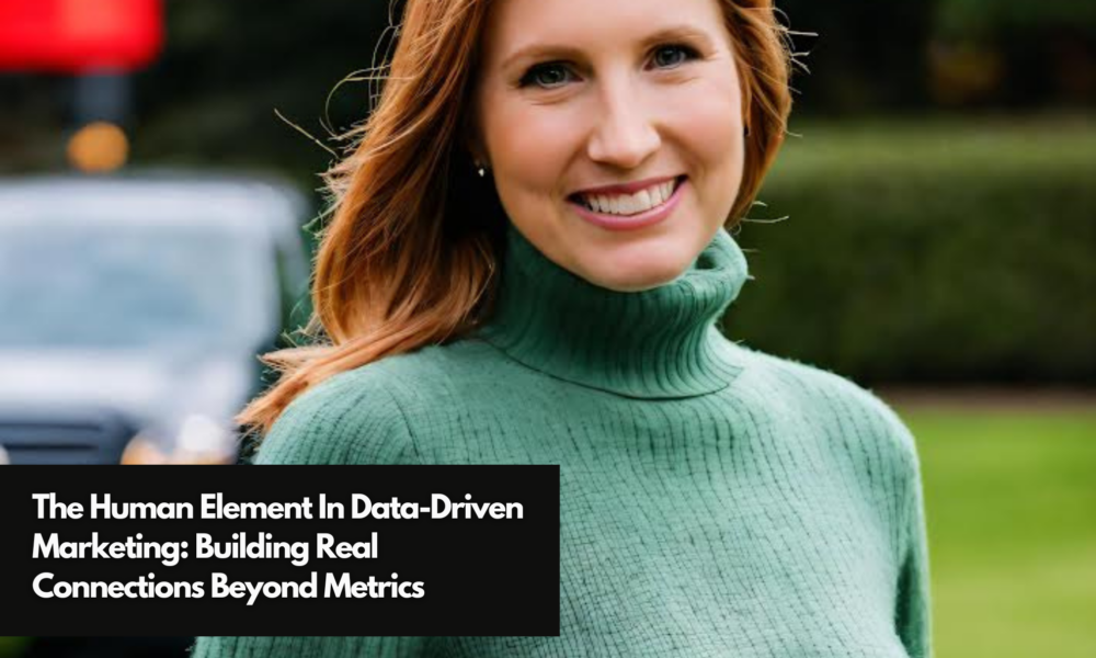 The Human Element In Data-Driven Marketing: Building Real Connections ...