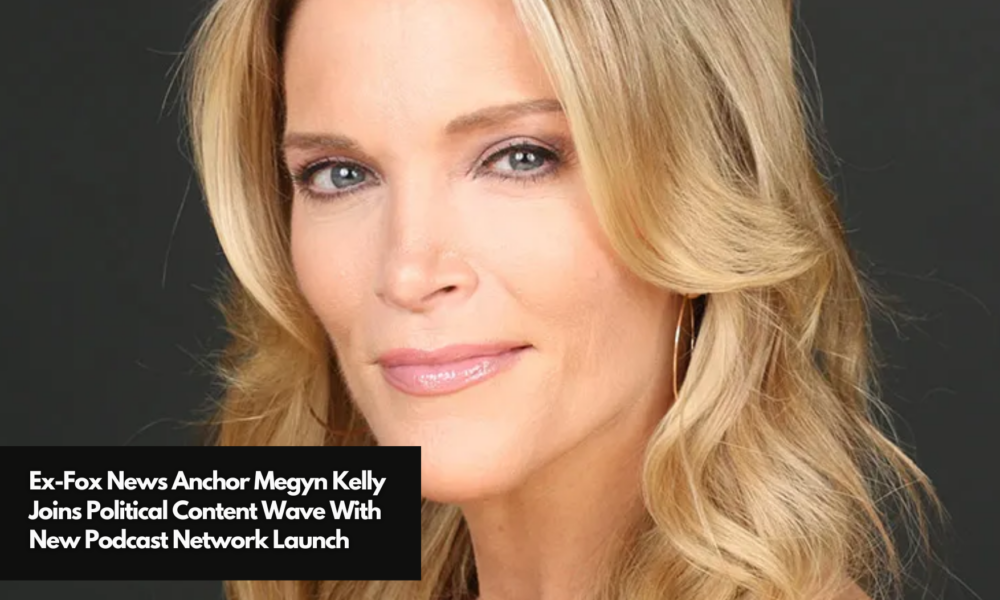 Ex-Fox News Anchor Megyn Kelly Joins Political Content Wave With New ...